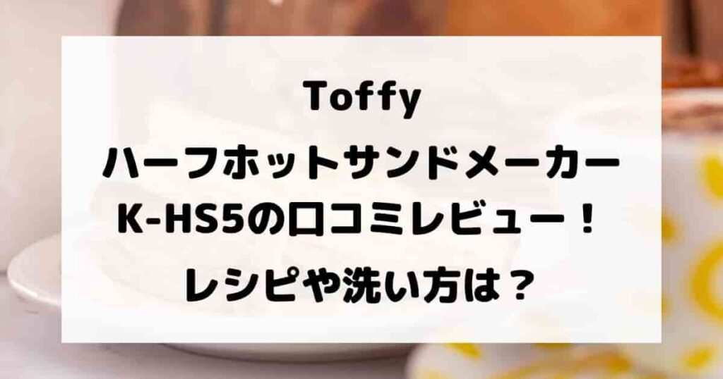 ToffyハーフホットサンドメーカーK-HS5の口コミレビュー！レシピや洗い方は？ - さくらのブログ